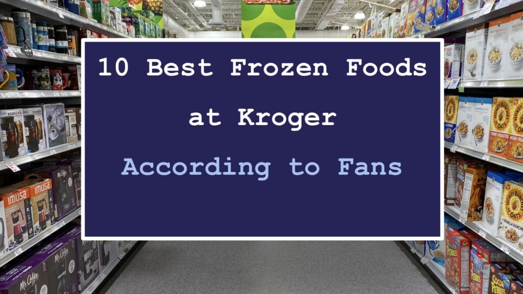 10 Best Frozen Foods at Kroger (According to Fans) – RetailShout.com