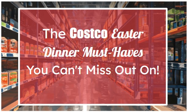 The Costco Easter Dinner Must-Haves You Can’t Miss Out On ...