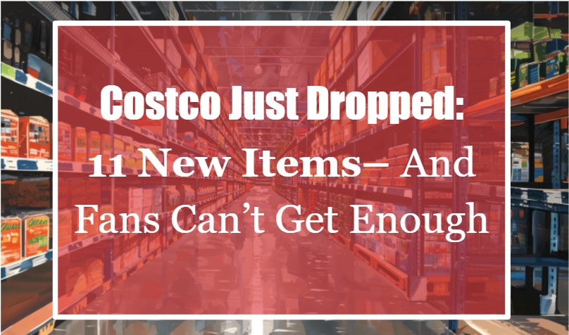 Costco Just Dropped 11 New Items—And Fans Can’t Get Enough – RetailShout.com